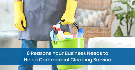 6 Reasons Your Business Needs to Hire a Commercial Cleaning Service ...